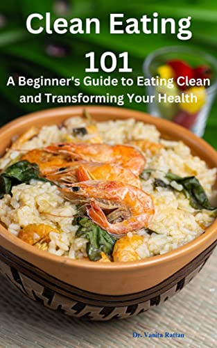 Clean Eating 101: A Beginner's Guide to Eating Clean and Transforming ...
