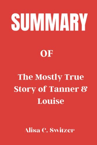 Summary Of The Mostly True Story of Tanner & Louise by Alisa C. Switzer ...