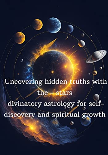 Uncovering Hidden Truths with the Stars: Divinatory Astrology for Self-Discovery and Spiritual ...