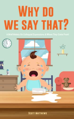 Why Do We Say That? 101 Idioms, Phrases, Sayings & Facts! A Brief ...