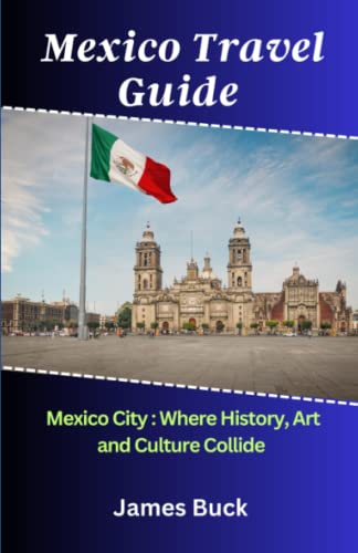 Mexico Travel Guide: Mexico City: Where History, Art, and Culture ...