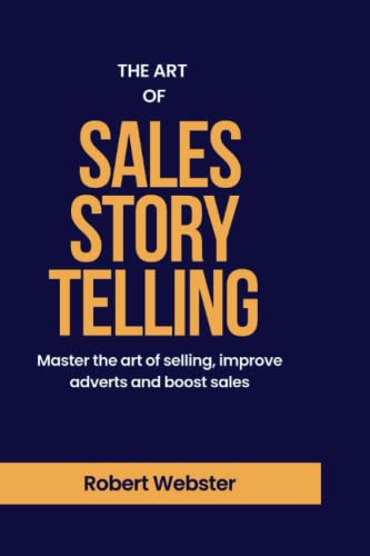 The Art of Sales Storytelling: Master the art of selling, improve ...