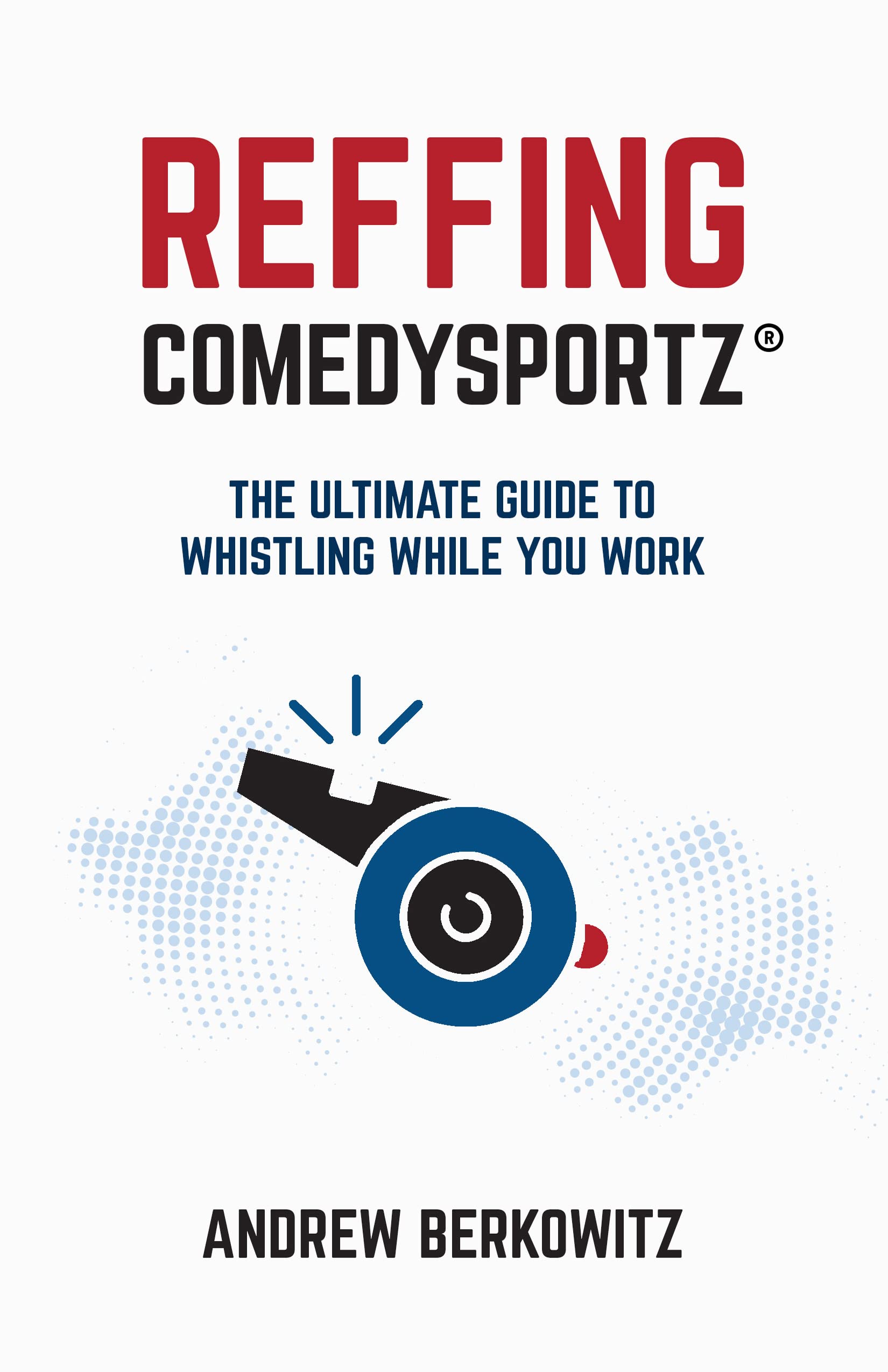 Reffing ComedySportz: The Ultimate Guide to Whistling While You Work by ...