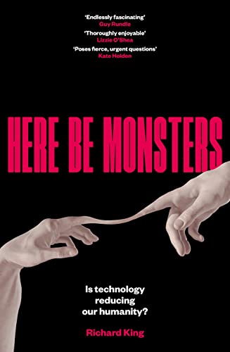 Here be Monsters: Is Technology Reducing Our Humanity? by Richard King ...