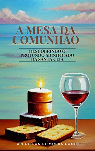 A MESA DA COMUNHÃO, Descobrindo o Profundo Significado da Santa Ceia ...