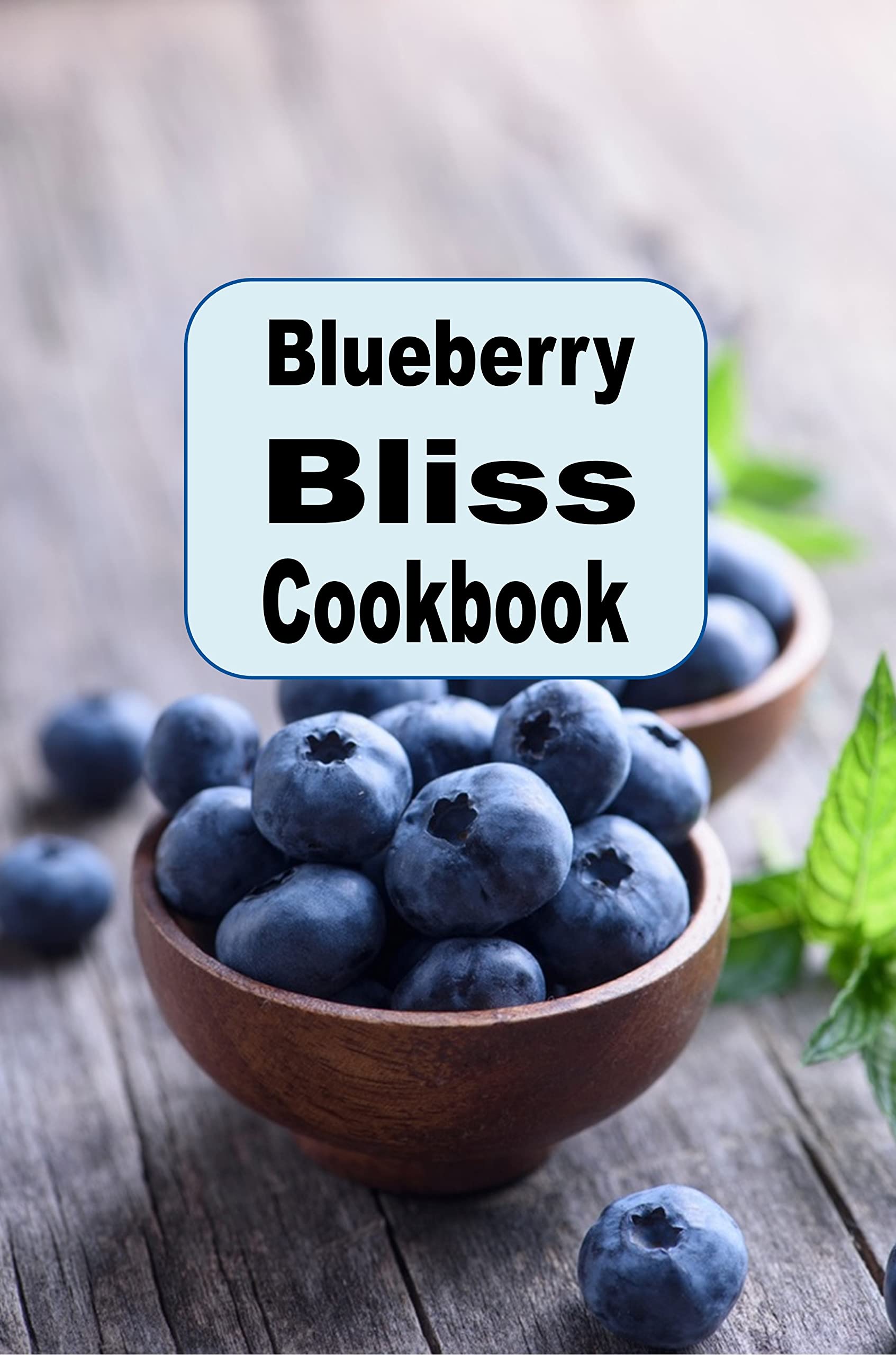 Blueberry Bliss Cookbook: Delicious Recipes Using Blueberries As a ...