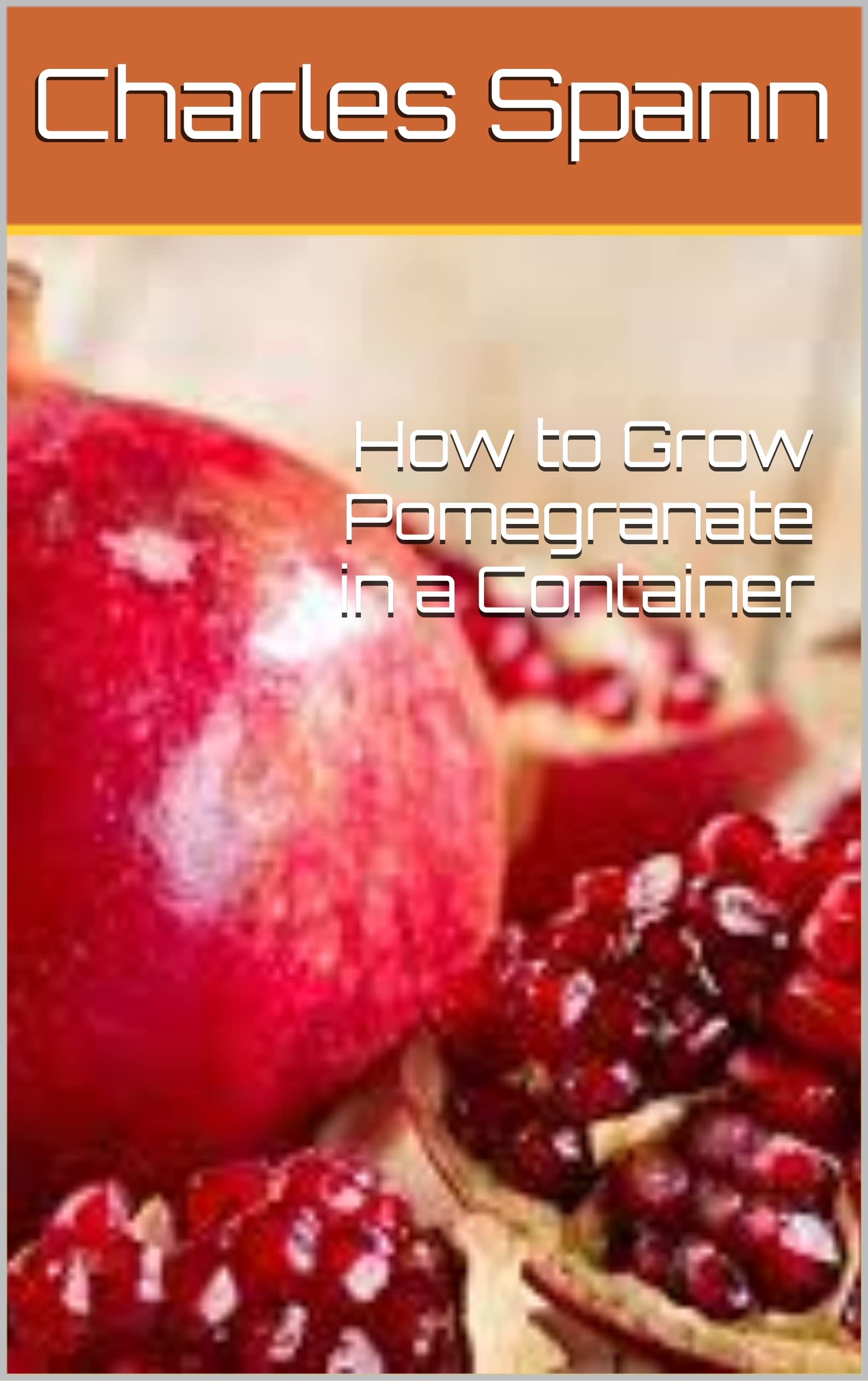 How to Grow Pomegranate in a Container by Charles Spann | Goodreads