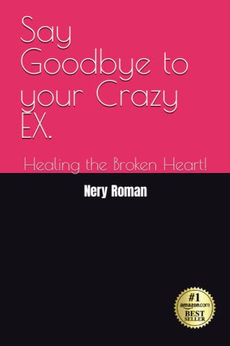 Say Goodbye to your Crazy EX.: Healing the Broken Heart! by Nery Roman ...