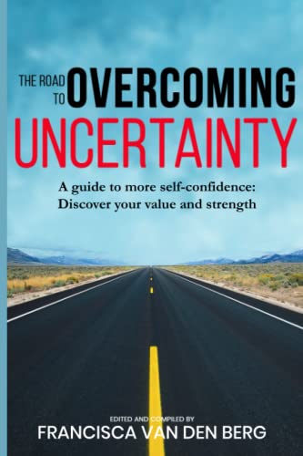 The road to overcoming uncertainty: A guide to more self-confidence: Discover your value and ...