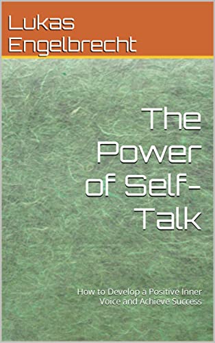 The Power of Self-Talk: How to Develop a Positive Inner Voice and ...