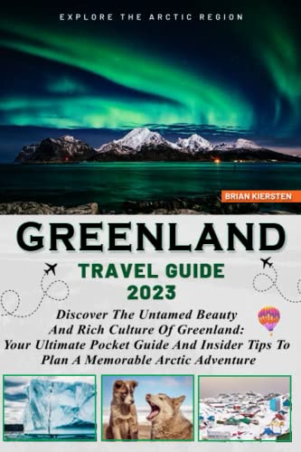 GREENLAND TRAVEL GUIDE 2023: Discover The Untamed Beauty And Rich ...