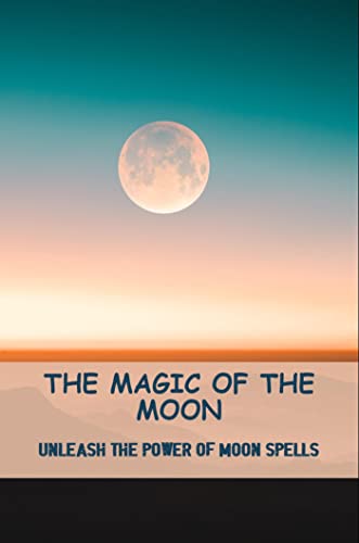The Magic Of The Moon: Unleash The Power Of Moon Spells by Chung ...