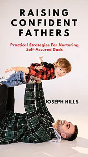 RAISING CONFIDENT FATHERS: Practical Strategies for Nurturing Self ...
