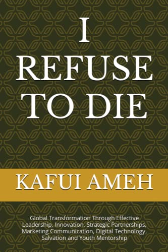 I REFUSE TO DIE: Global Transformation Through Effective Leadership ...