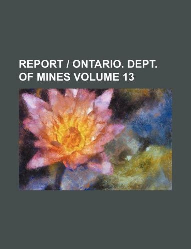 Report | Ontario. Dept. of Mines Volume 13 by Books Group | Goodreads