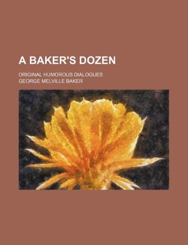 A baker's dozen; Original humorous dialogues by George Melville Baker ...