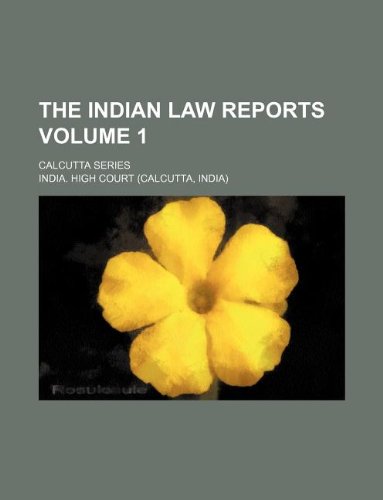 The Indian Law Reports Volume 1; Calcutta Series by India. High Court ...