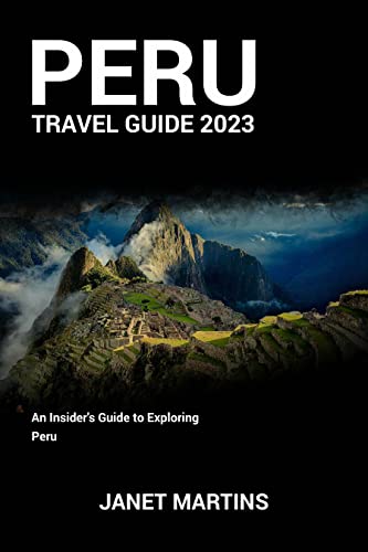 PERU TRAVEL GUIDE 2023: An Insider's Guide to Exploring Peru by JANET ...