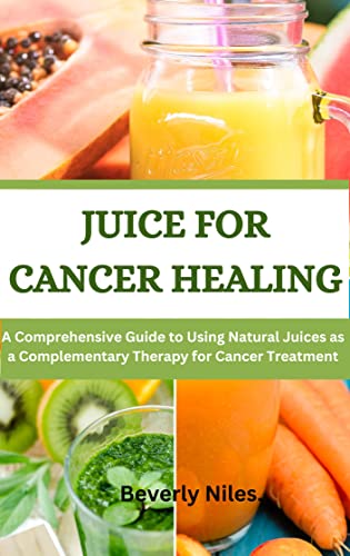 JUICE FOR CANCER HEALING: A Comprehensive Guide to Using Natural Juices ...