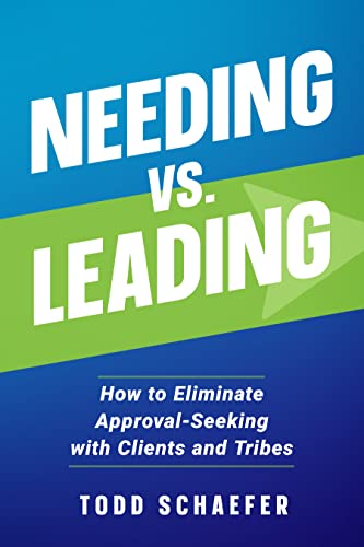 Needing vs. Leading: How to Eliminate Approval-Seeking with Clients and Tribes: A Guide for ...