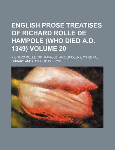 English Prose Treatises of Richard Rolle de Hampole (Who Died A.D. 1349 ...