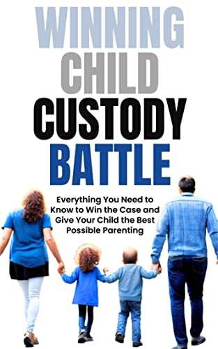 Winning Child Custody Battle: Everything You Need to Know to Win the ...