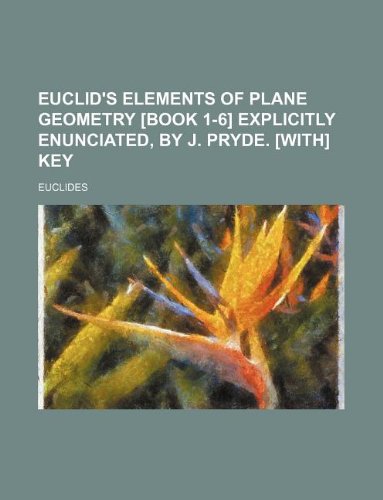 Euclid's Elements of plane geometry [book 1-6] explicitly enunciated, by J. Pryde. [With] Key by ...