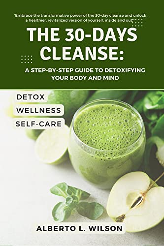 The 30-Day Cleanse: A Step-by-Step Guide to Detoxifying Your Body and ...