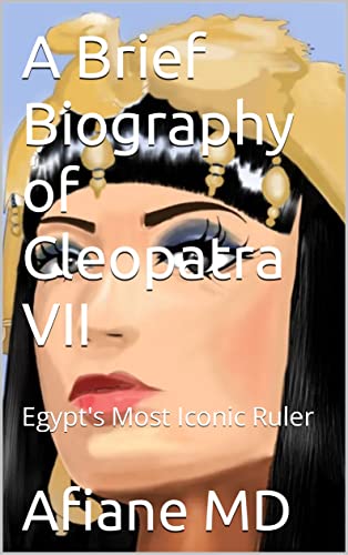 Cleopatra: Egypt's Most Iconic Queen: A Brief Biography of Queen ...