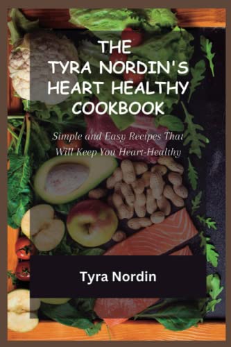 THE TYRA NORDIN'S HEART HEALTHY COOKBOOK: Simple and Easy Recipes That ...