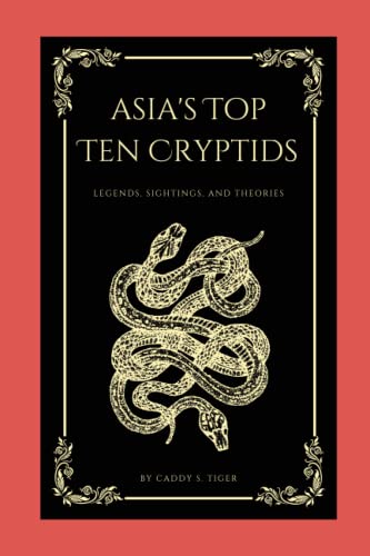 Asia’s Top Ten Cryptids: Legends, Sightings, and Theories: Exploring the Mysterious Beasts of ...