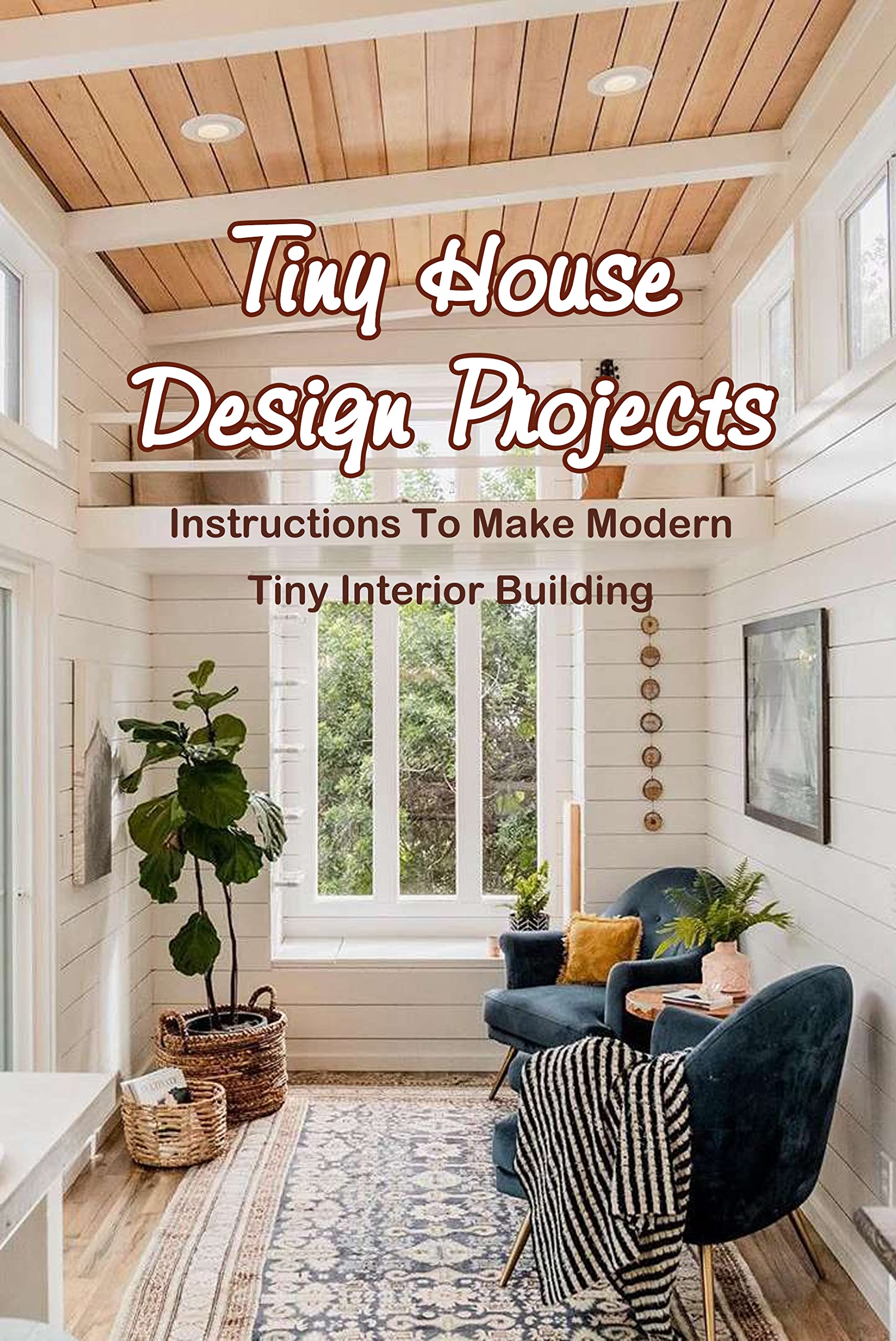 Tiny House Design Projects: Instructions To Make Modern Tiny Interior ...
