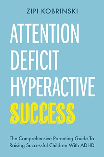 Attention Deficit Hyperactive Success - The Comprehensive Parenting Guide To Raising Successful ...