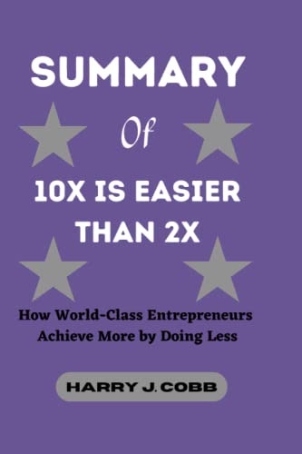 SUMMARY OF 10X IS EASIER THAN 2X: How World-Class Entrepreneurs Achieve ...