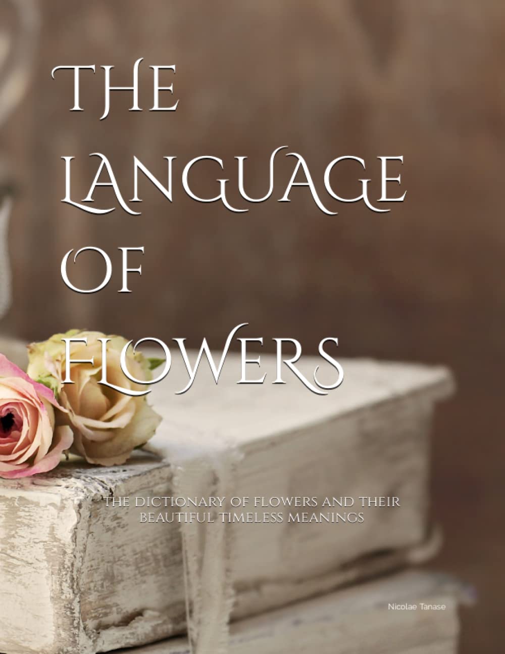 The Language of Flowers: The Dictionary of Flowers and their Beautiful ...