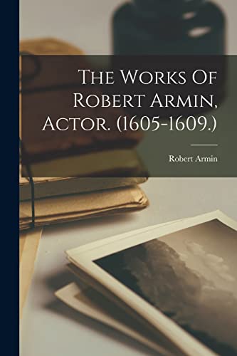 The Works Of Robert Armin, Actor. (1605-1609.) by Robert Armin | Goodreads