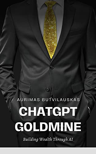 ChatGPT Goldmine: Building Wealth Through AI by Aurimas Butvilauskas | Goodreads