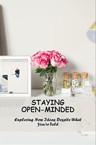 Staying Open-Minded: Exploring New Ideas Despite What You're Told by ...