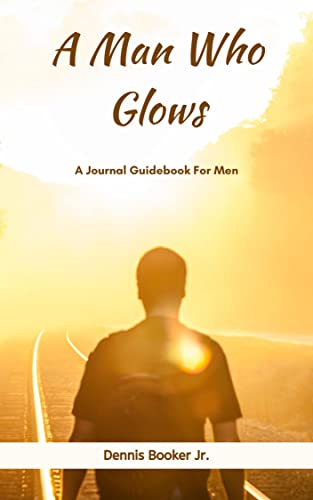 A Man Who Glows : (Is a man who loves) by Dennis Booker Jr. | Goodreads