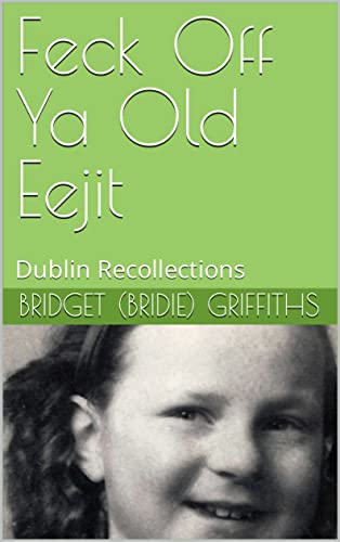 Feck Off Ya Auld Eejit: Dublin Recollections by Bridget (Bridie ...