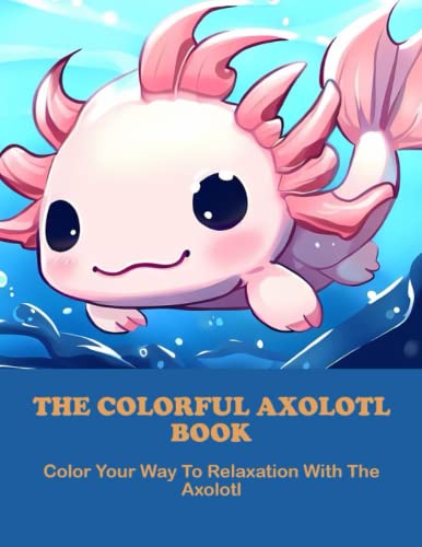 The Colorful Axolotl Book: Color Your Way To Relaxation With The ...