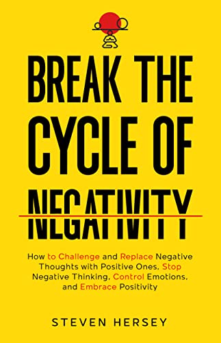 Break the Cycle of Negativity: How to Challenge and Replace Negative ...