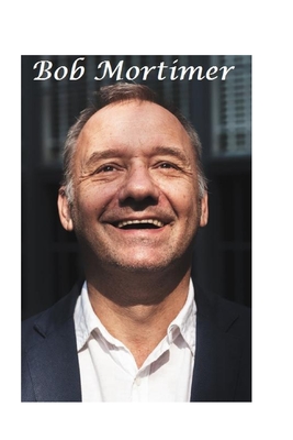 Bob Mortimer: The Untold Story by R Mortimer | Goodreads