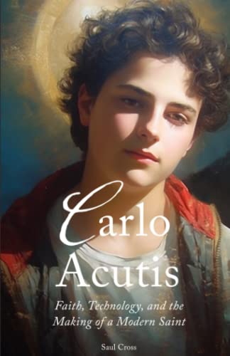Carlo Acutis: Faith, Technology, and the Making of a Modern Saint by ...