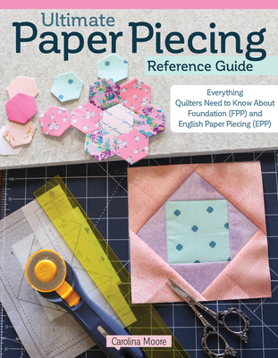 Ultimate Paper Piecing Reference Guide: Everything Quilters Need to Know about Foundation [FPP ...