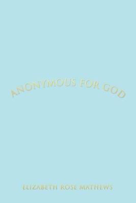 ANONYMOUS for GOD (Beginning) by Elizabeth Rose Mathews | Goodreads
