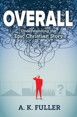 Overall: Understanding the Epic Christian Story by A. K. Fuller | Goodreads