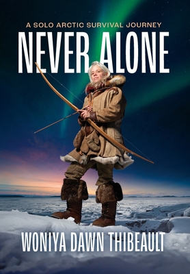 Never Alone: A Solo Arctic Survival Journey by Woniya Dawn Thibeault ...
