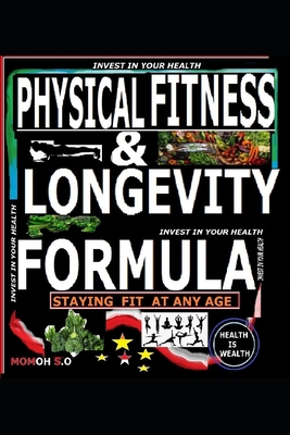 PHYSICAL FITNESS & LONGEVITY FORMULA: STAYING FIT AT ANY AGE by MOMOH S ...