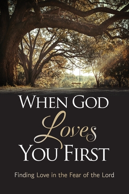 When God Loves You First: Finding Love in the Fear of the Lord by ...